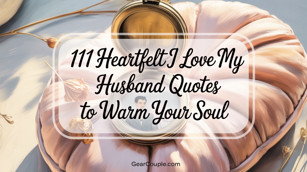111 Heartfelt I Love My Husband Quotes to Warm Your Soul – Gearcouple